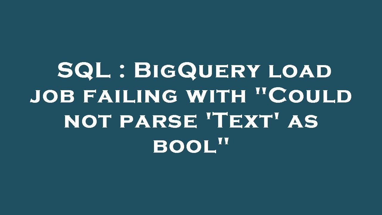 Sql Bigquery Load Job Failing With Could Not Parse Text As Bool