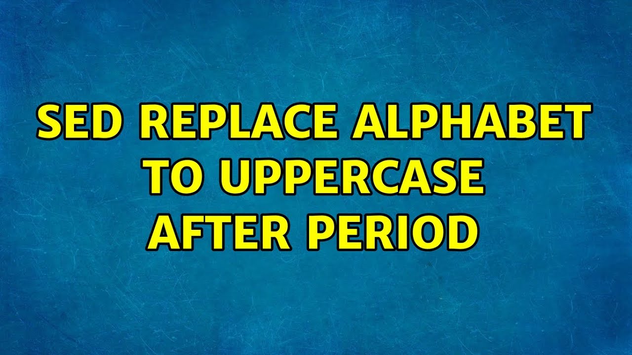 Sed Replace Alphabet To Uppercase After Period YouTube Sed Replace Alphabet To Uppercase After Period YouTube