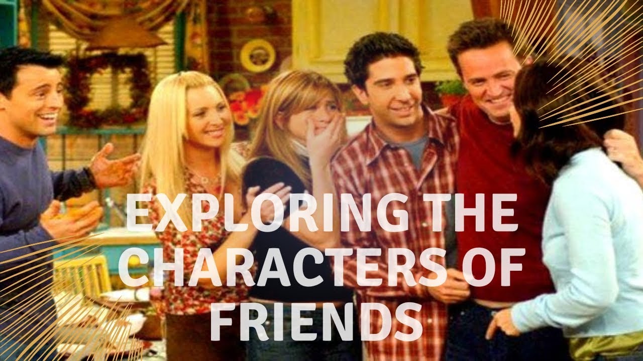 Exploring the Characters of Friends: A Deep Dive into Their Unique ...