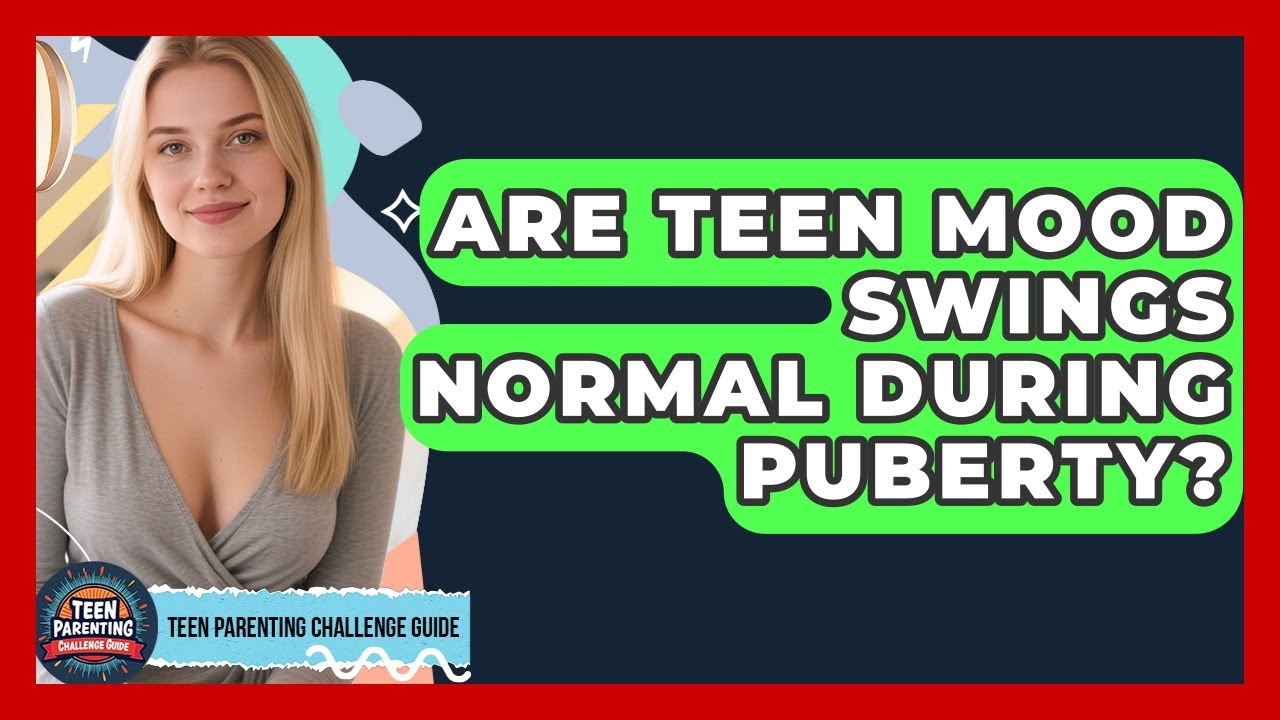 Are Teen Mood Swings Normal During Puberty? - Teen Parenting Challenge ...