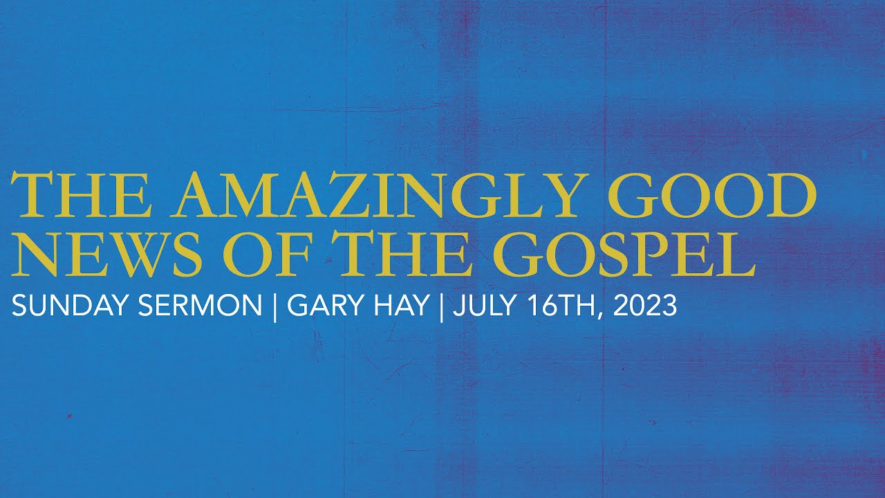 The Amazingly Good News of the Gospel | Gary Hay | Sunday, July 16 ...