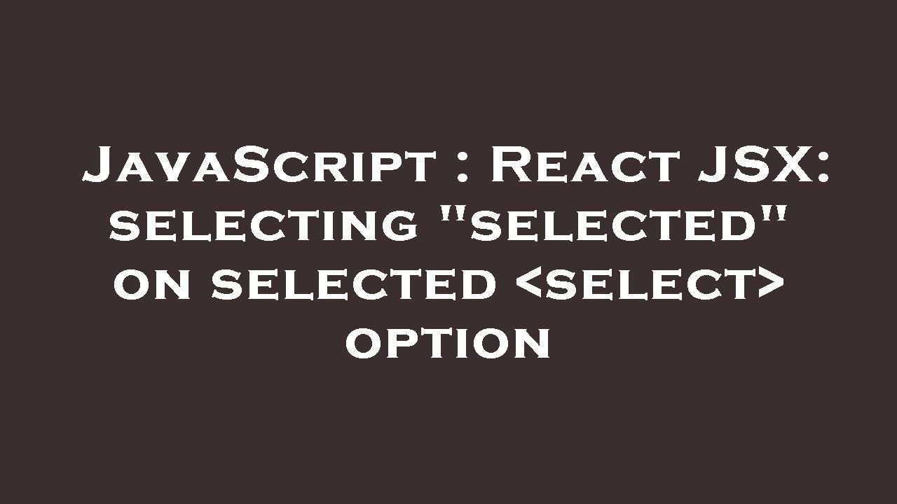 Javascript React Jsx Selecting Selected On Selected Select Option Youtube