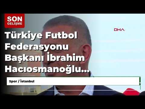 Türkiye Futbol Federasyonu Başkanı İbrahim Hacıosmanoğlu'nun açıklamaları