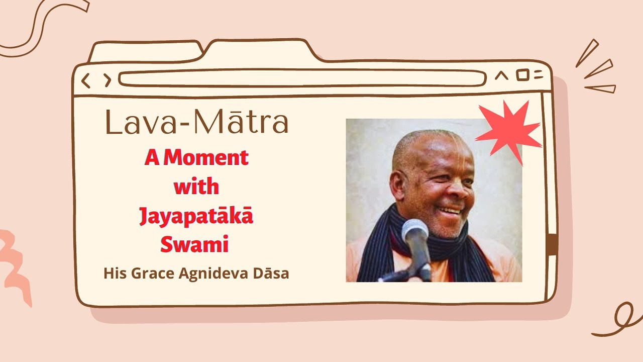 Lava-Mātra: A Moment with Jayapatākā Swami by His Grace Agnideva Dāsa # ...