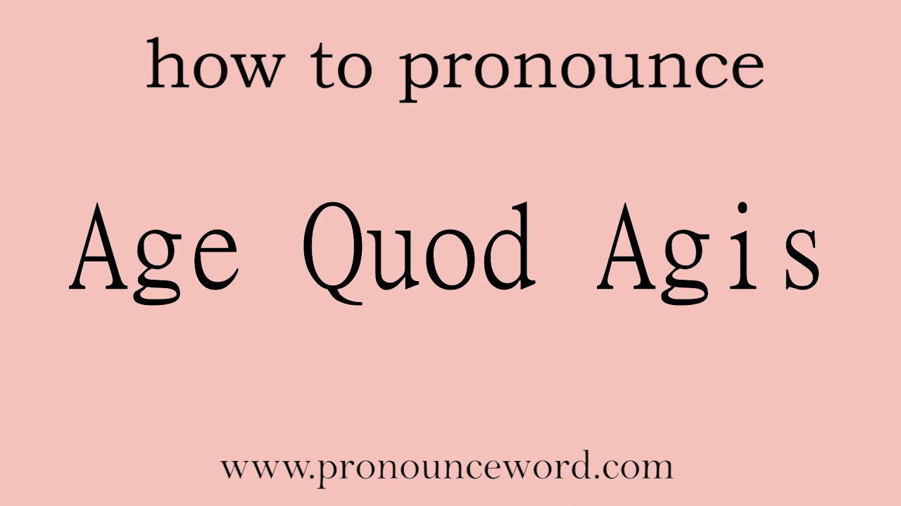 Age Quod Agis How To Pronounce Age Quod Agis In English correct Start With A Learn From Me age-quod-agis-how-to-pronounce-age-quod-agis-in-english-correct-start-with-a-learn-from-me