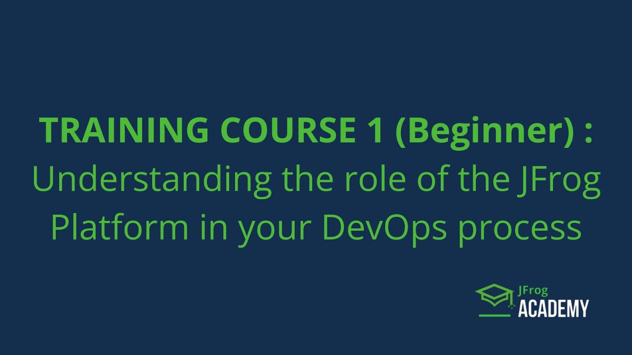 TRAINING COURSE 1 (Beginner) : Understanding the role of the JFrog Platform in your DevOps ...