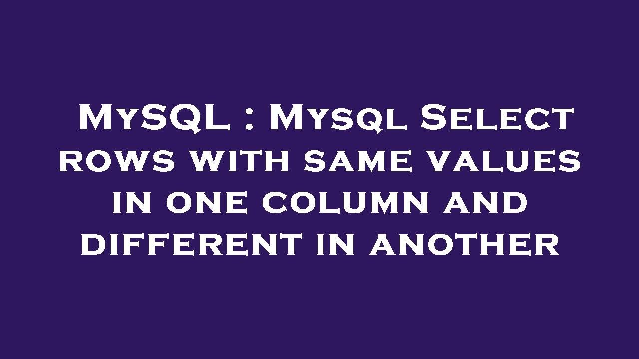 MySQL Mysql Select Rows With Same Values In One Column And Different MySQL Mysql Select Rows With Same Values In One Column And Different