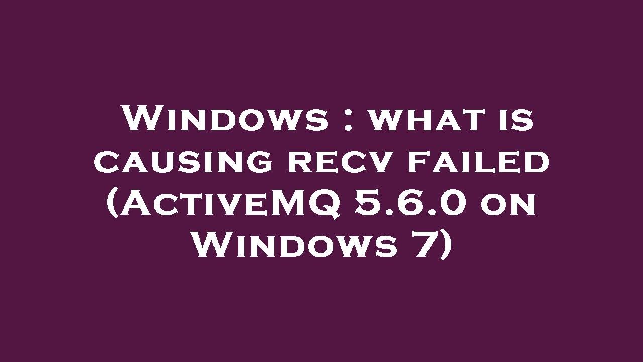 Windows What Is Causing Recv Failed Activemq 5 6 0 On Windows 7 Youtube