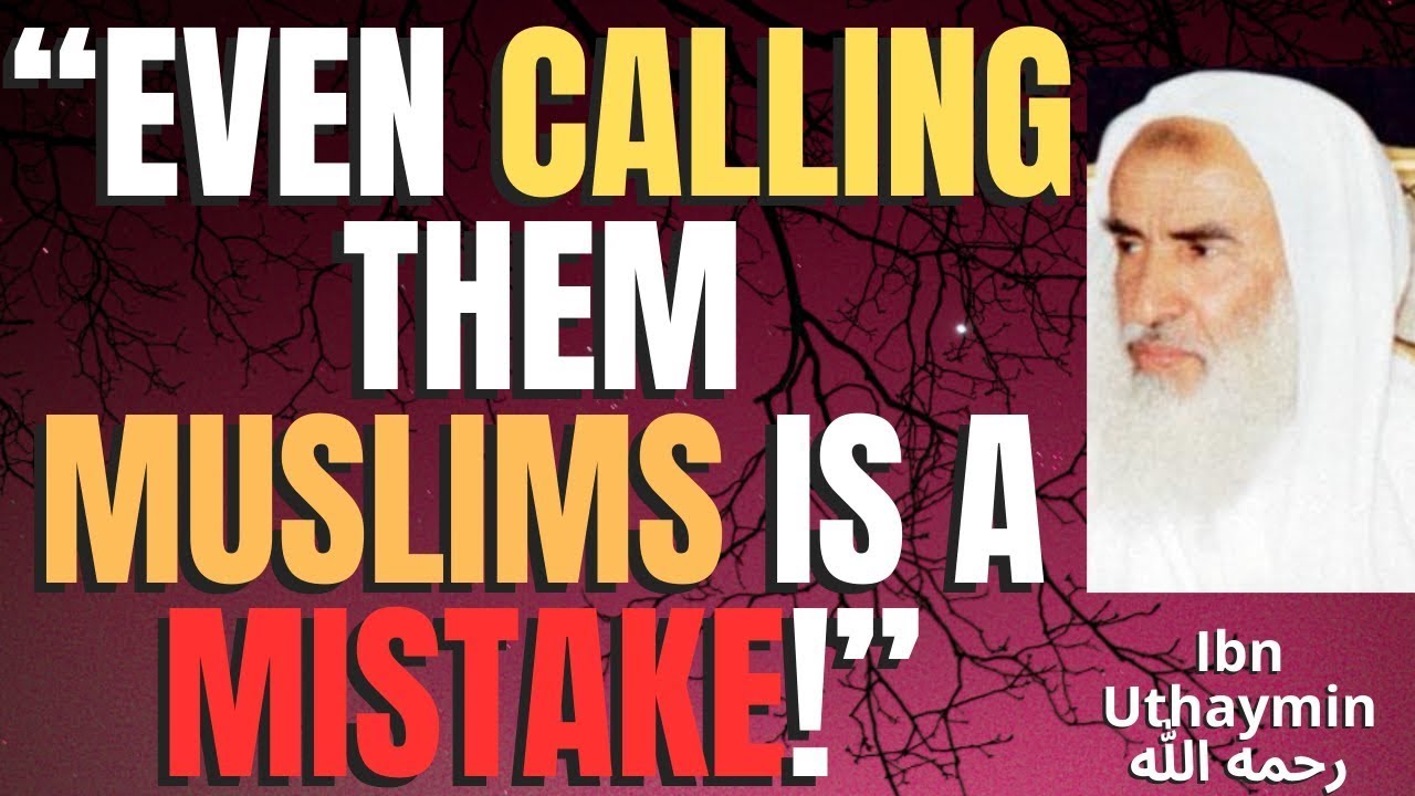 EVEN CALLING them MUSLIMS is a MISTAKE - Sheikh Ibn Uthaymin رحمه الله ...
