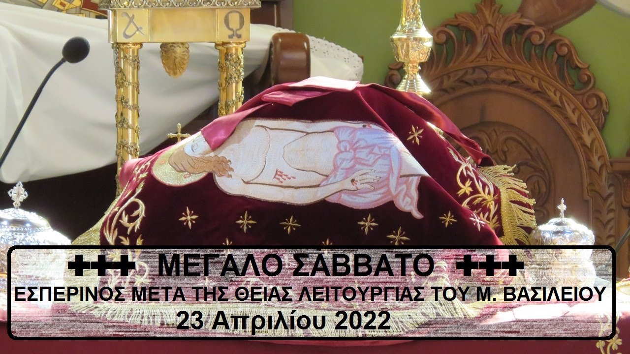 23 Απριλίου 2022 ΜΕΓΑΛΟ ΣΑΒΒΑΤΟ. ΕΣΠΕΡΙΝΟΣ ΜΕΤΑ ΤΗΣ ΘΕΙΑΣ ΛΕΙΤΟΥΡΓΙΑΣ ...
