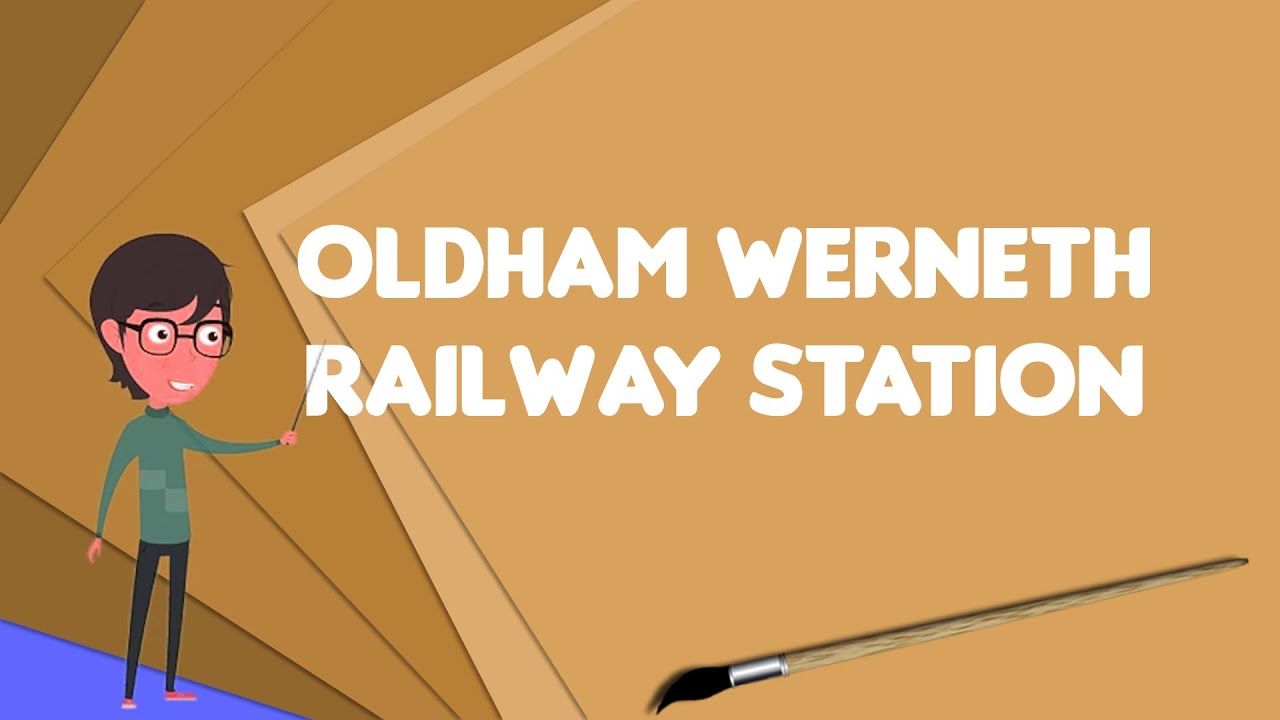 What is Oldham Werneth railway station?, Explain Oldham Werneth railway ...