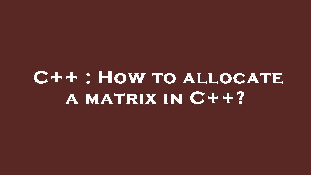 C++ : How to allocate a matrix in C++? - YouTube