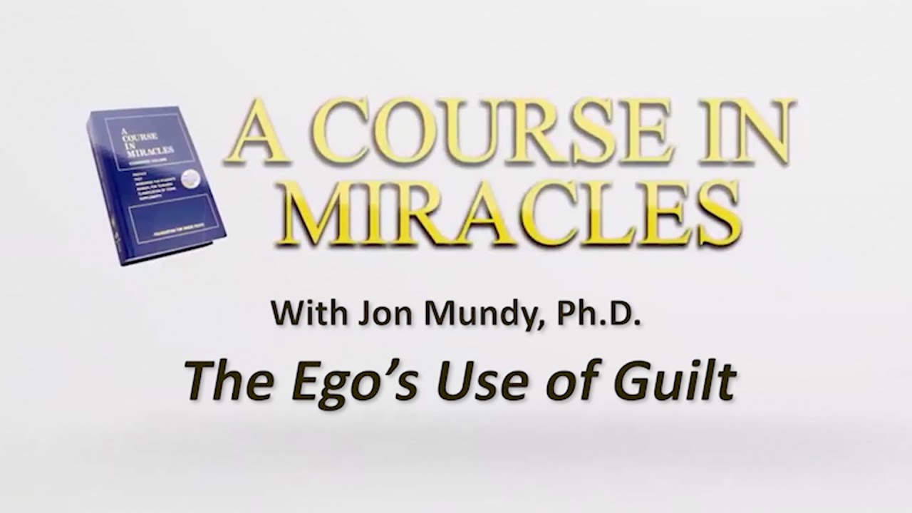 The Ego's Use of Guilt | A Course in Miracles with Jon Mundy, Ph.D ...