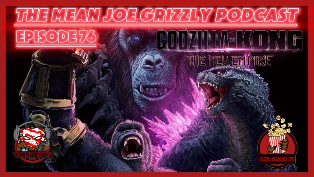 The Mean Joe Grizzly Podcast: Ep. 76: Godzilla X Kong: The New Empire ...