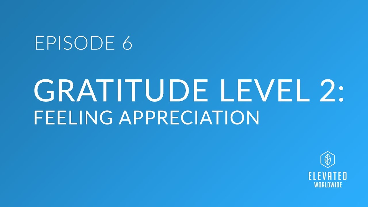 The Three Levels of Gratitude -- Level 2: Feeling Appreciation | Ep 6 ...