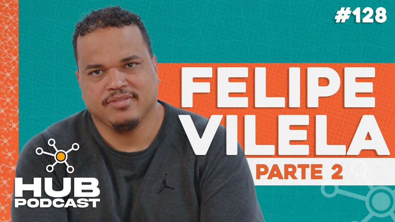 FELIPE VILELA - PARTE 2 | HUB Podcast - EP 128 - YouTube