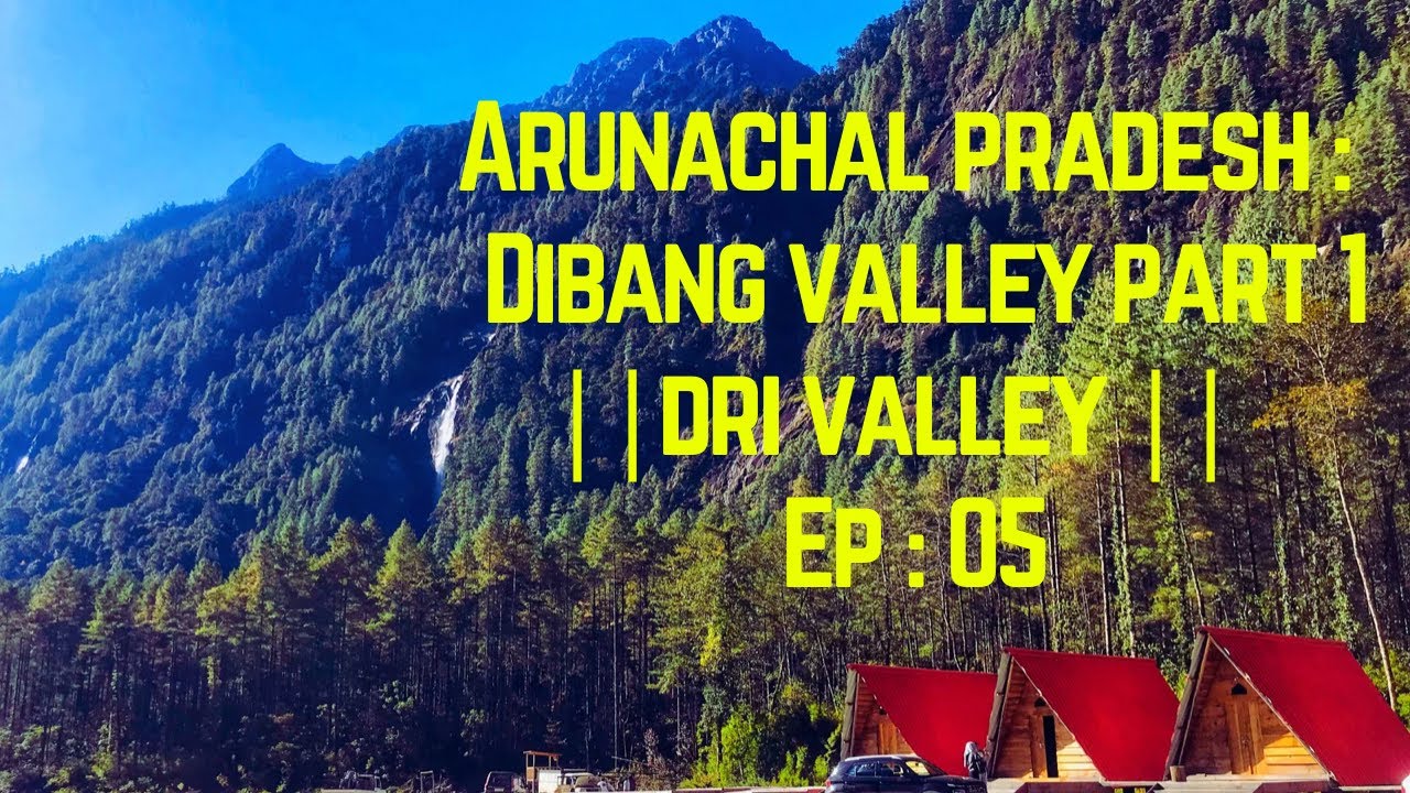 Arunachal Pradesh : Anini || Dibang Valley || Dri Valley || Ep 05 - YouTube