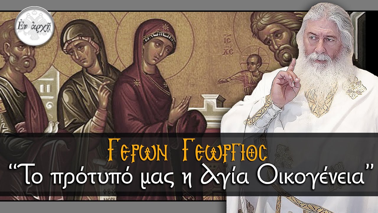 Γέρων Γεώργιος: ΤΟ ΠΡΟΤΥΠΟ ΜΑΣ ΕΙΝΑΙ Η ΑΓΙΑ ΟΙΚΟΓΕΝΕΙΑ - YouTube