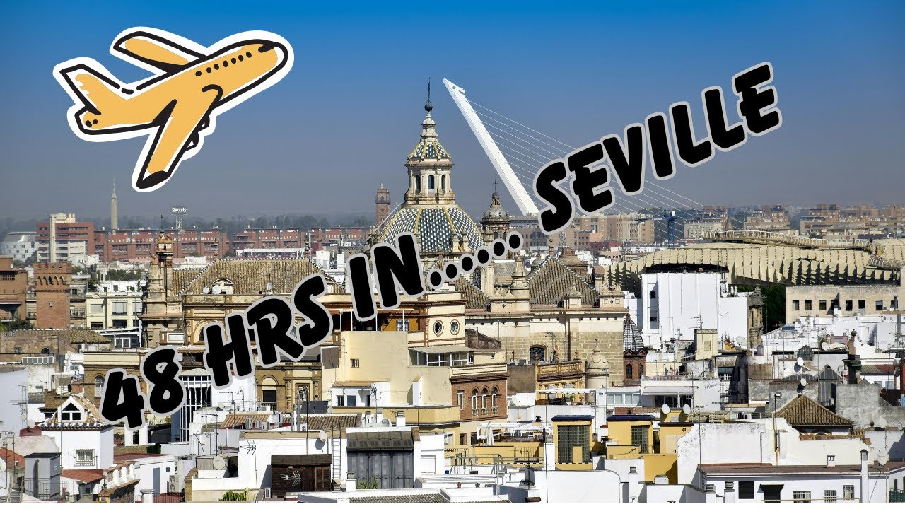 48 Hrs in Seville: Ultimate 2 Day Itinerary - YouTube