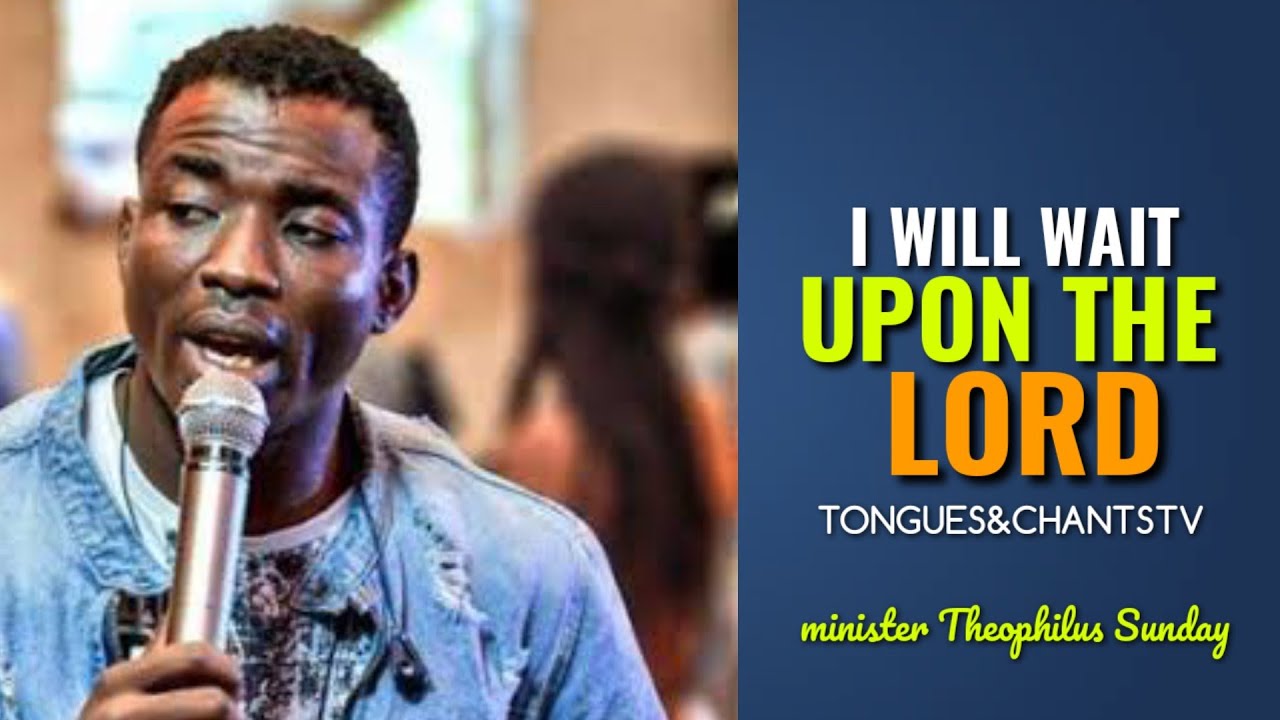 Minister Theophilus Sunday | Waiting Upon The Lord | Worship Songs and ...