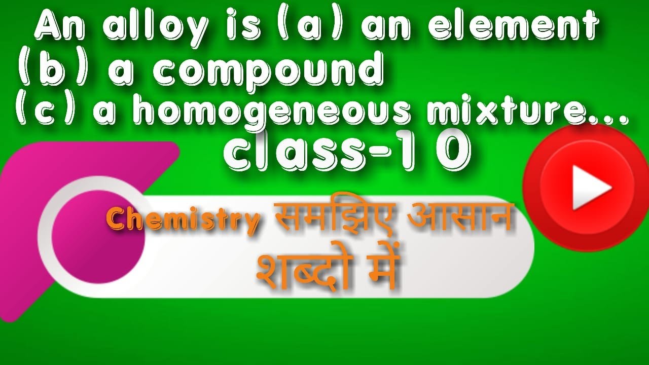 An alloy is (a) an element (b) a compound (c) a homogeneous mixture (d ...