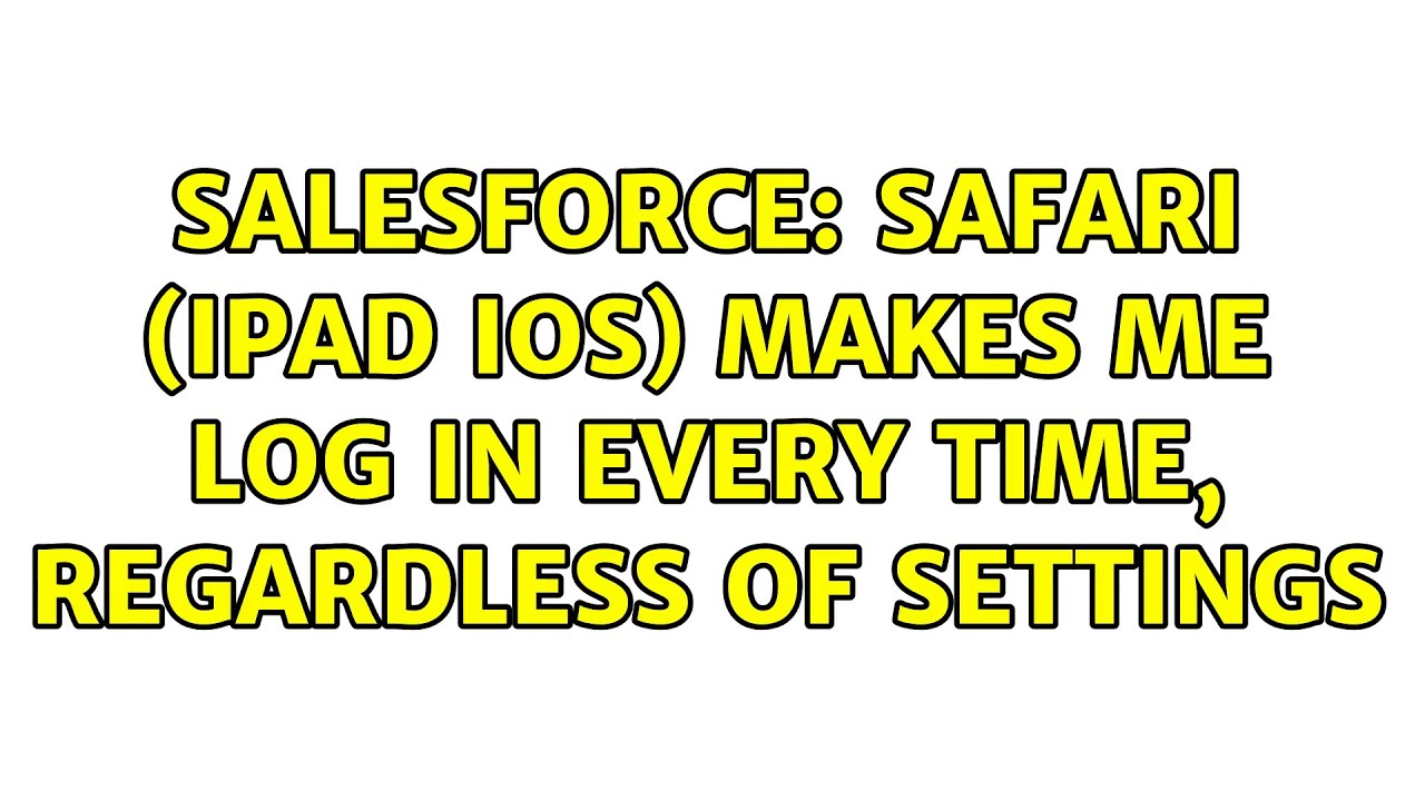 Salesforce: Safari (iPad iOS) makes me log in every time, regardless of ...