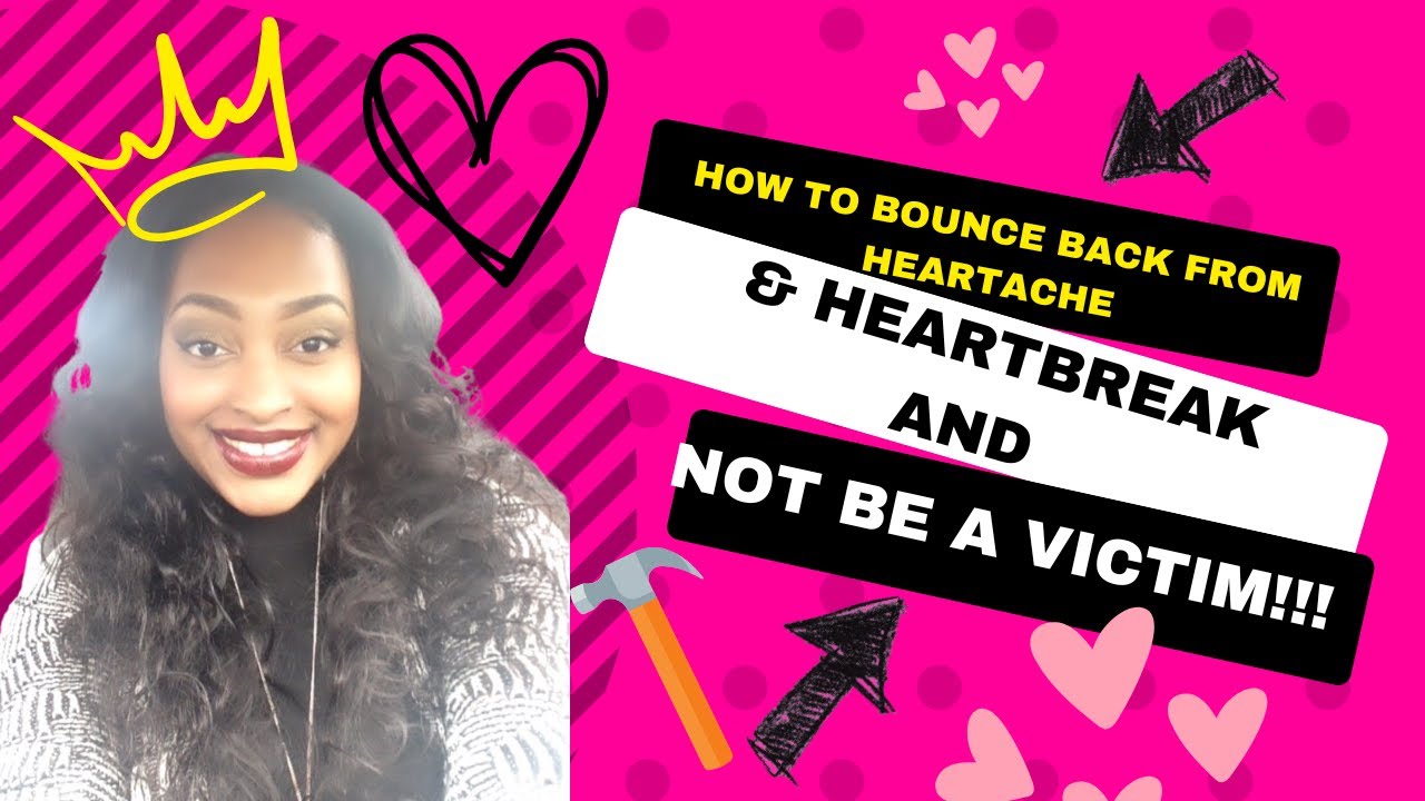 HOW TO BOUNCE BACK FROM HEARTACHE & HEARTBREAK AND NOT BE A VICTIM # ...