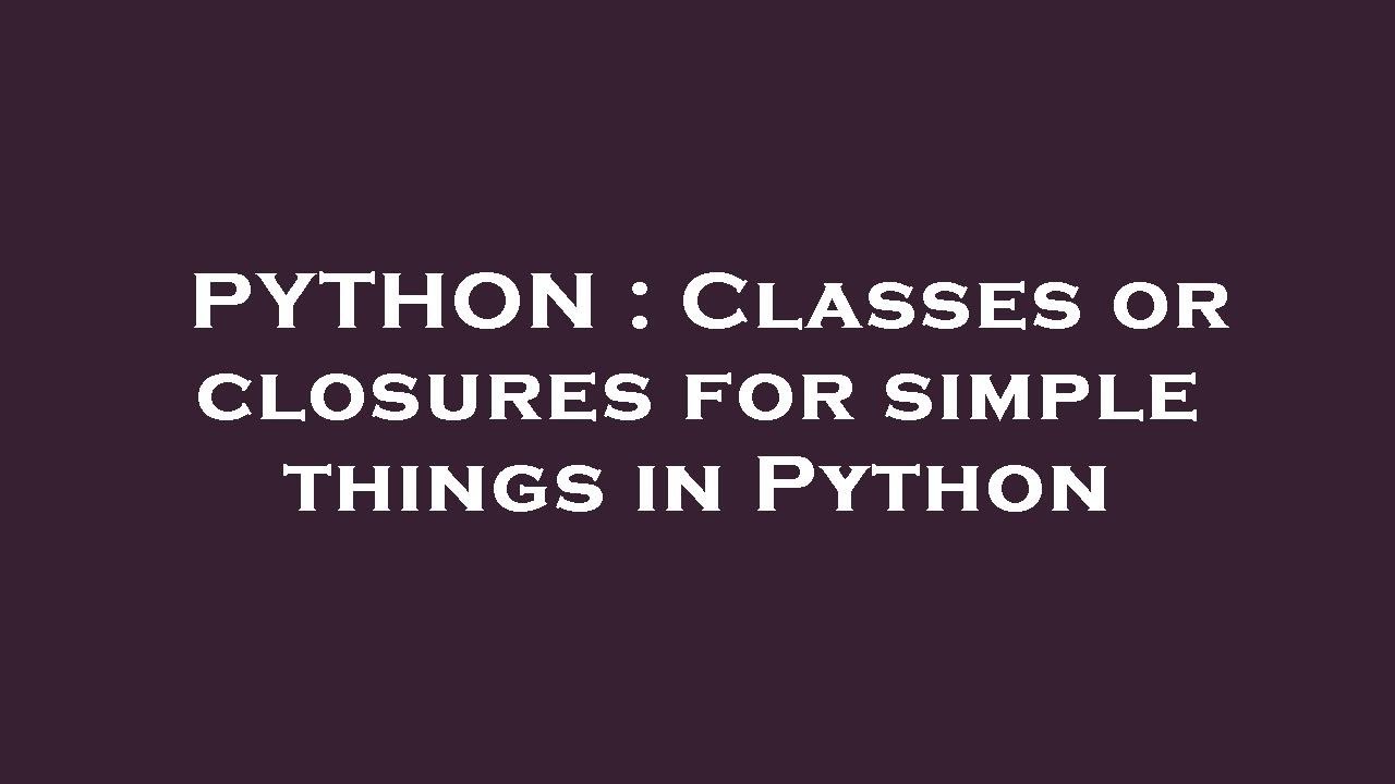 Python Classes Or Closures For Simple Things In Python Youtube 3201