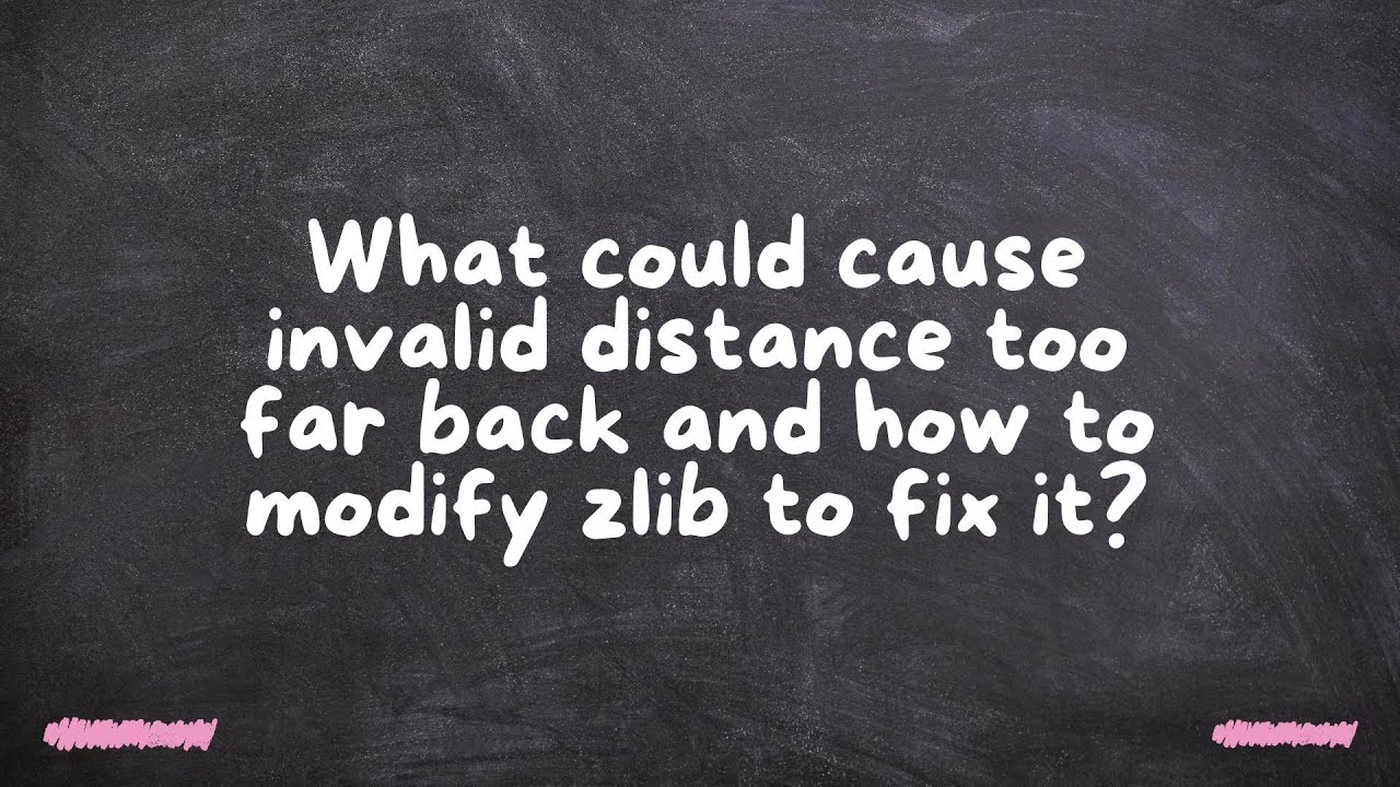 What could cause invalid distance too far back and how to modify zlib ...