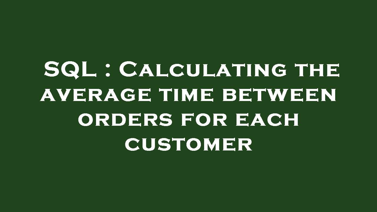 Sql Calculating The Average Time Between Orders For Each Customer 8108