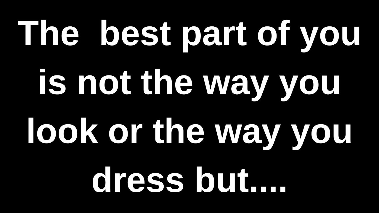 The best part of you is not the way you look or..... current thoughts ...
