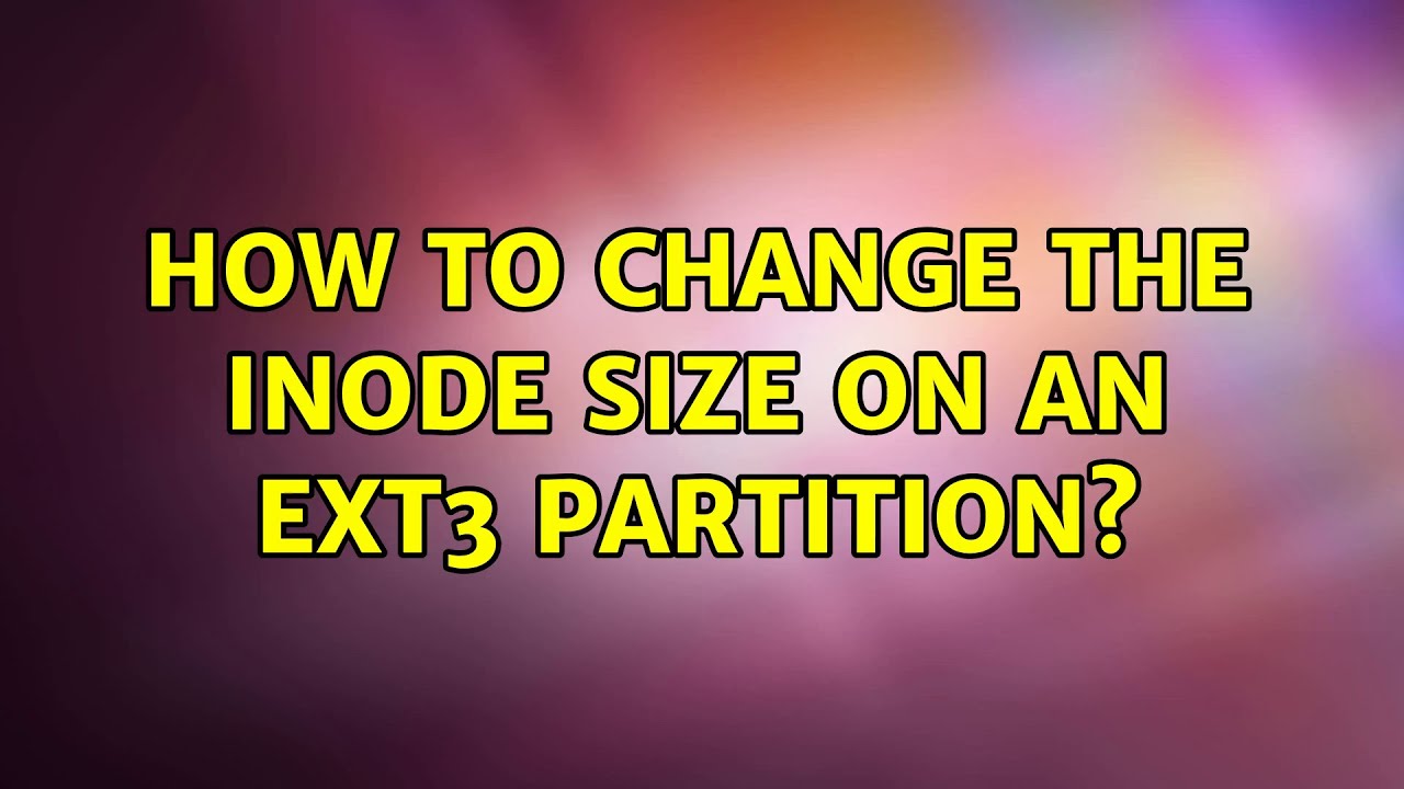 How to change the inode size on an EXT3 partition? (2 Solutions ...