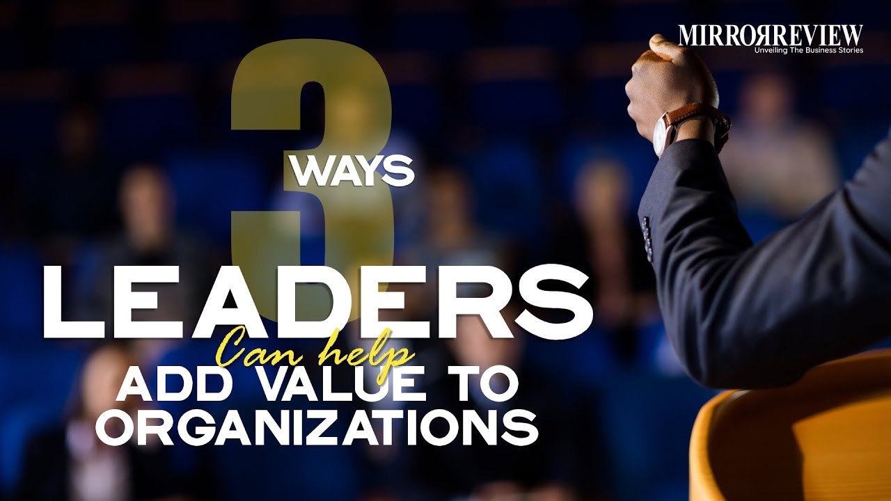 3 ways leaders can help add value to organizations | Mirror Review ...