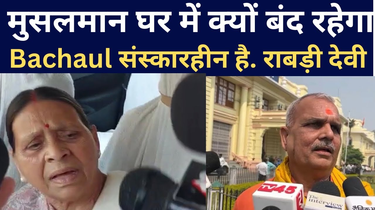 मुसलमान क्यों घर में बंद रहेगा, Bachaul संस्कारहीन है. राबड़ी देवी ने ...