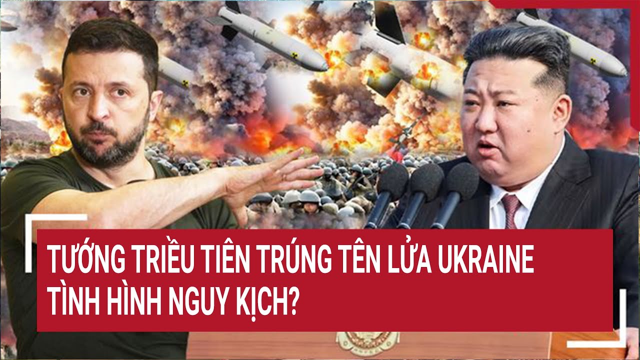 Thời sự quốc tế: Tướng Triều Tiên trúng tên lửa Ukraine, tình hình nguy ...