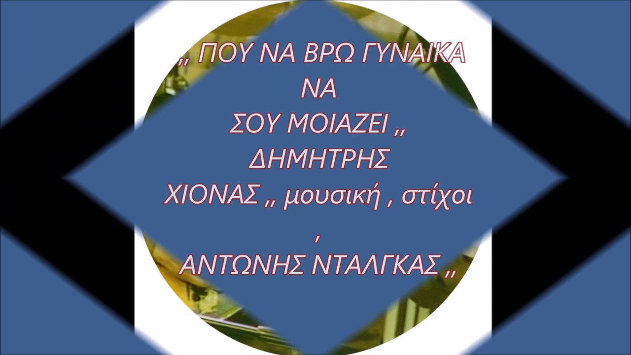 ,, ΠΟΥ ΝΑ ΒΡΩ ΓΥΝΑΙΚΑ ΝΑ ΣΟΥ ΜΟΙΑΖΕΙ ,, ΔΗΜΗΤΡΗΣ ΧΙΟΝΑΣ ,,ΜΟΥΣΙΚΗ ...
