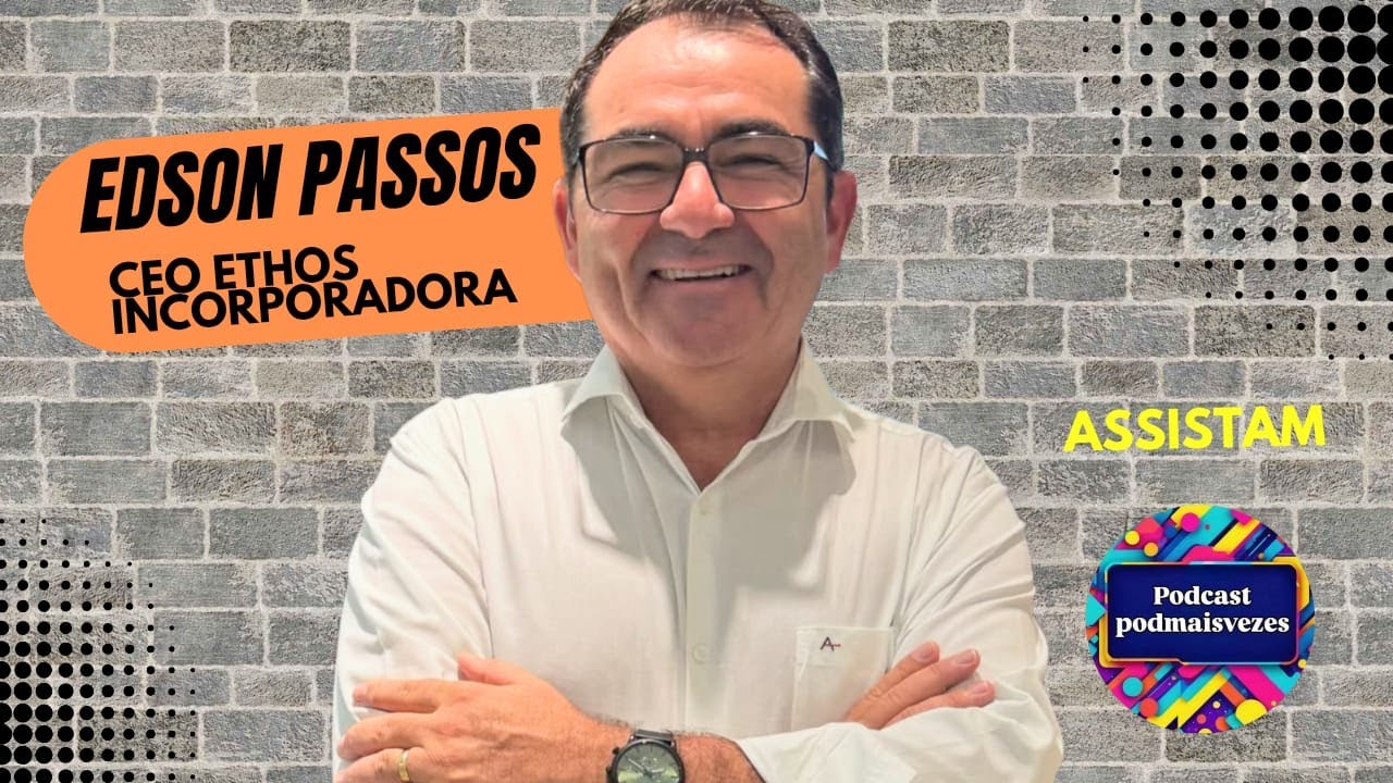 PODCAST PODMAISVEZES | EDSON PASSOS (CEO ETHOS INCORPORADORA)#entrevista #empresario # ...