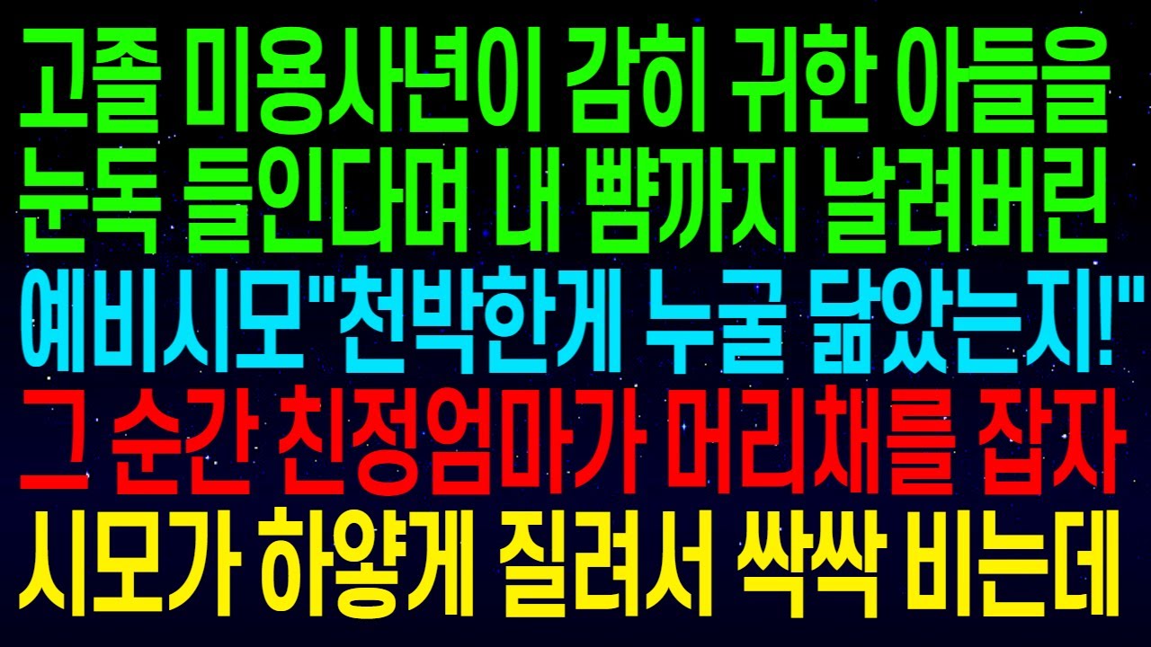사연열차고졸 미용사가 감히 귀한 아들 눈독 들인다며 내 뺨까지 날려버린 예비시모천박한게 누굴 닮았는지그 순간 친정엄마가 머리채를 잡자 싹싹 빌기 시작하는데