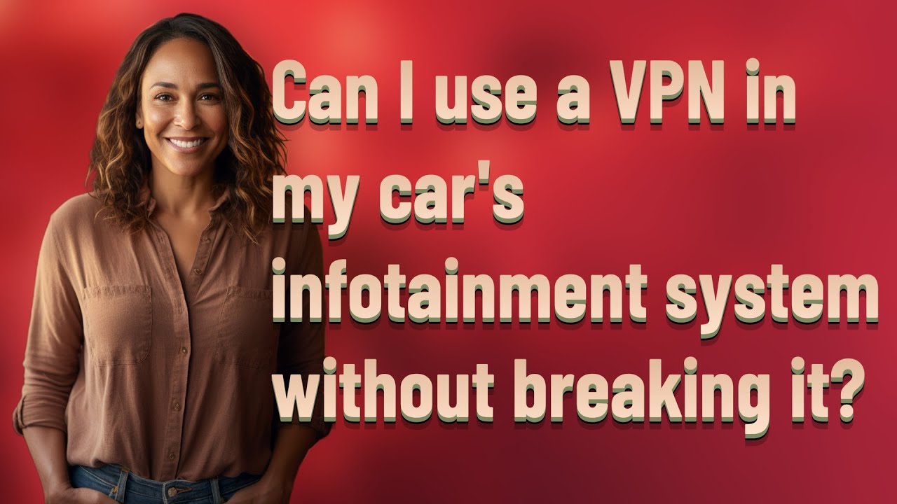 Can I use a VPN in my car's infotainment system without breaking it ...