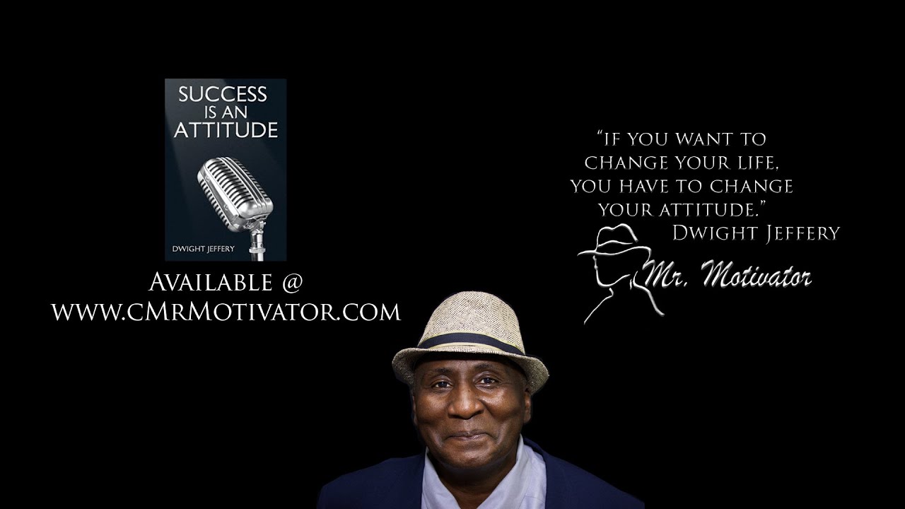 Success is an attitude. By Dwight "Mr. Motivator" Jeffery - YouTube