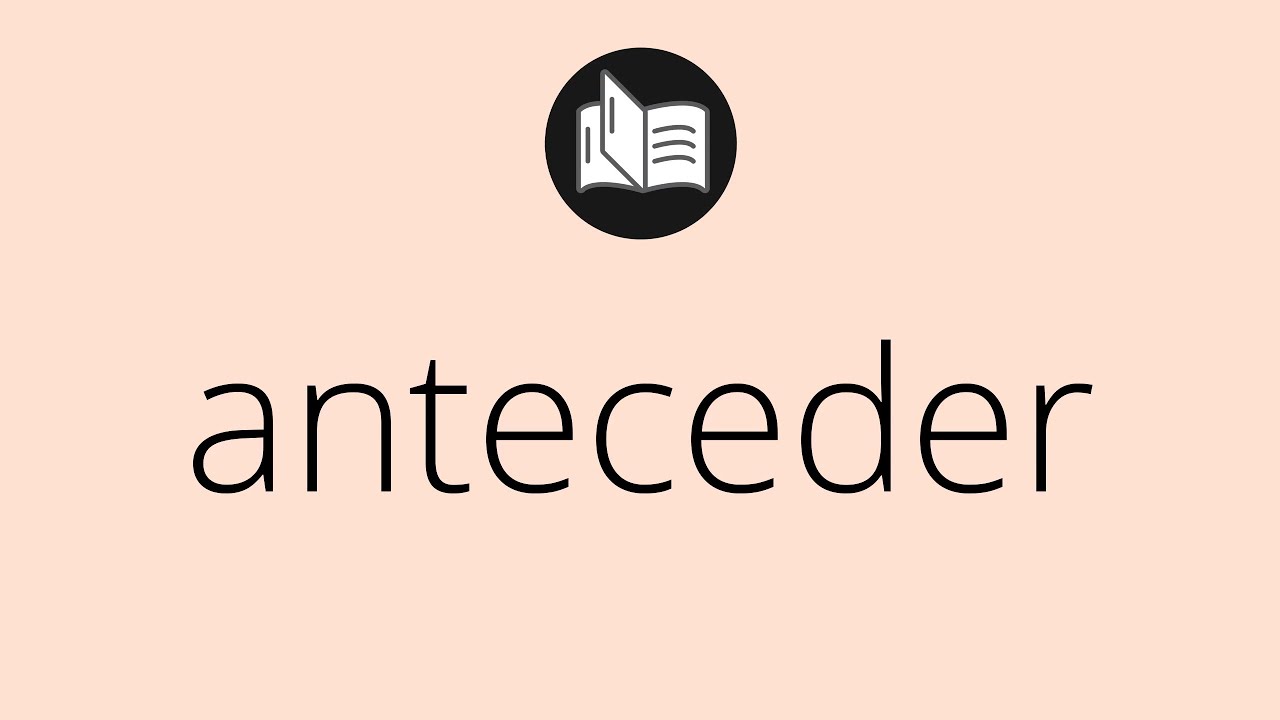 Que significa ANTECEDER • anteceder SIGNIFICADO • anteceder DEFINICIÓN ...