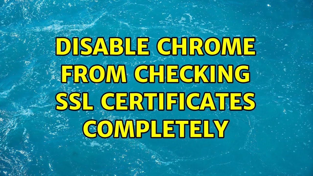 Disable Chrome from checking SSL certificates completely (2 Solutions ...