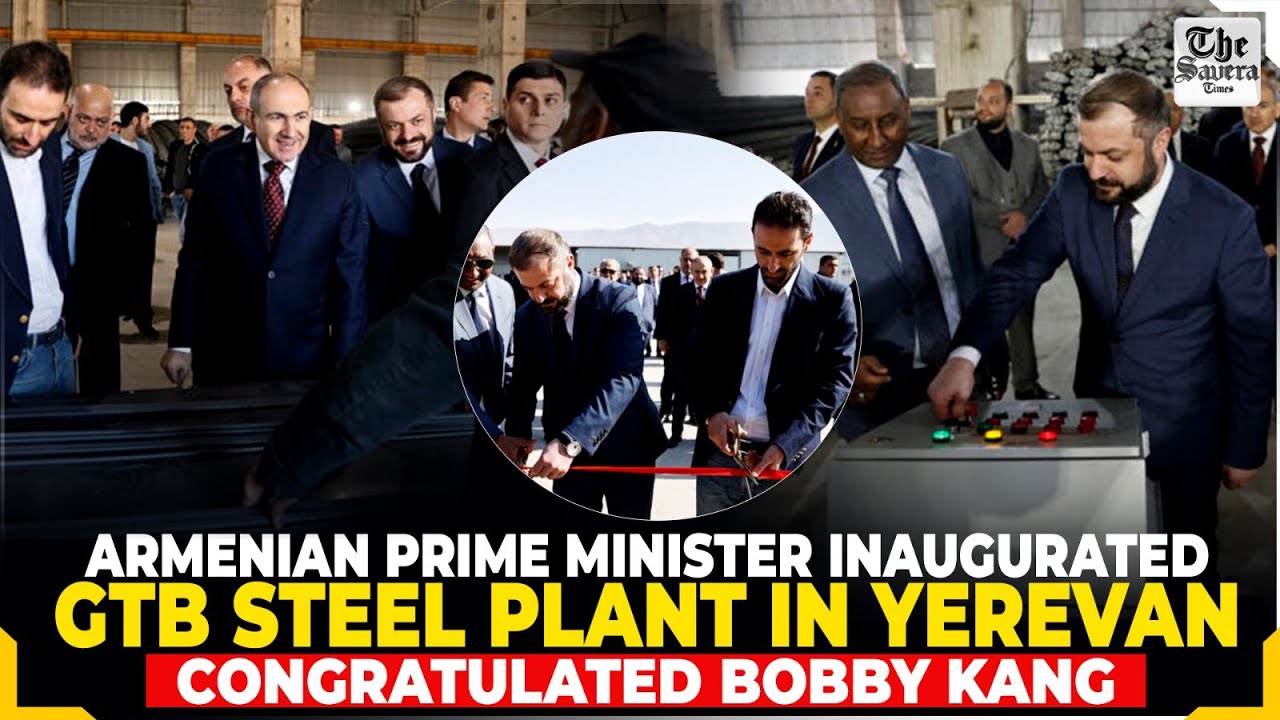 Armenian Prime Minister inaugurated GTB steel plant in Yerevan ...