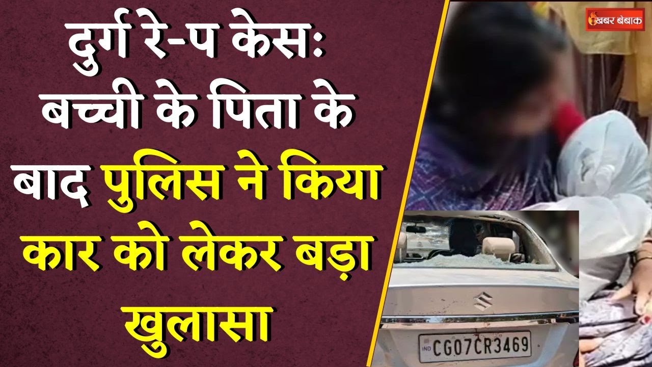 Durg रे-प केस: बच्ची के पिता के बाद पुलिस ने किया कार को लेकर बड़ा खुलासा | CG Durg News ...