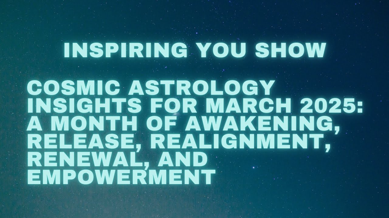 Cosmic Astrology Insights for March 2025: A Month of Awakening, Release ...