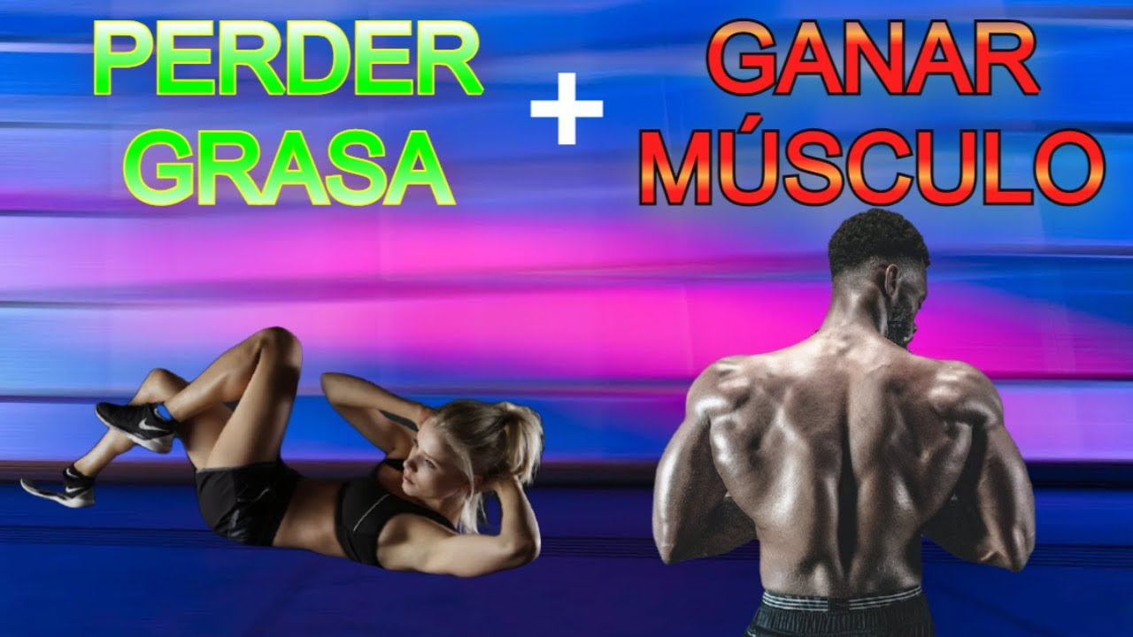 Cómo Perder Grasa Y Ganar MÚsculo A La Vez Youtube