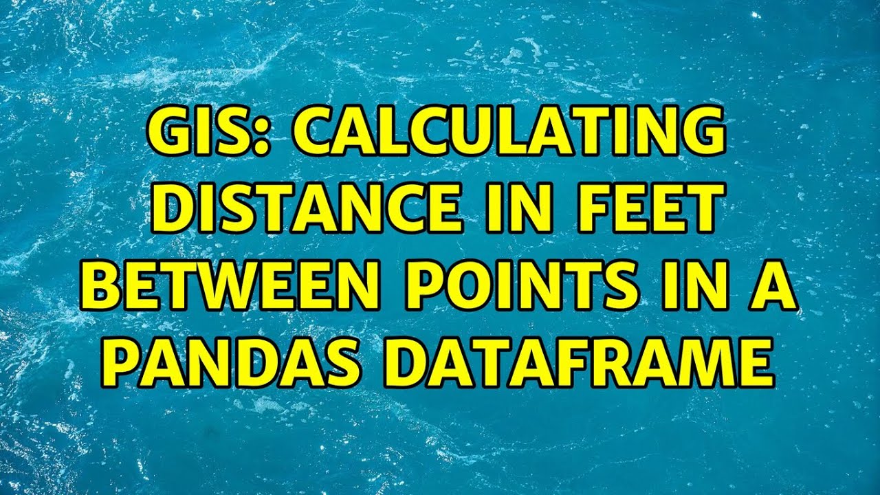 Gis Calculating Distance In Feet Between Points In A Pandas Dataframe Youtube