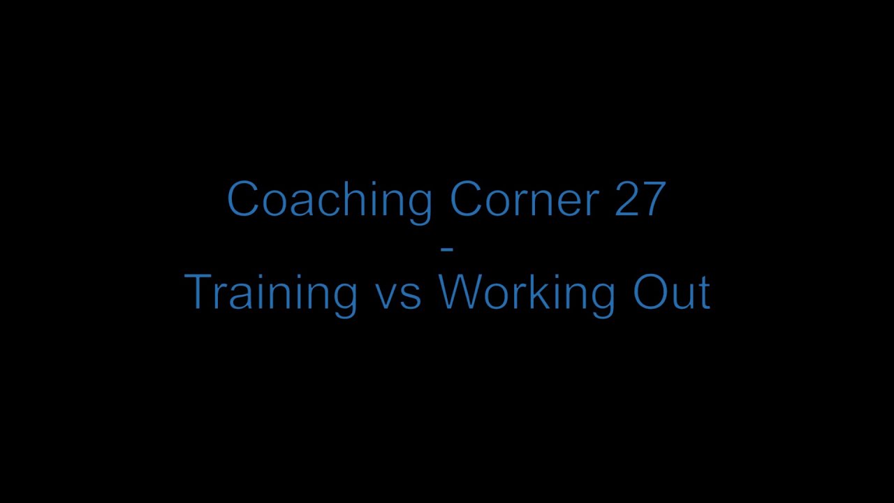 Coaching Corner 27 - Training vs Working Out - YouTube