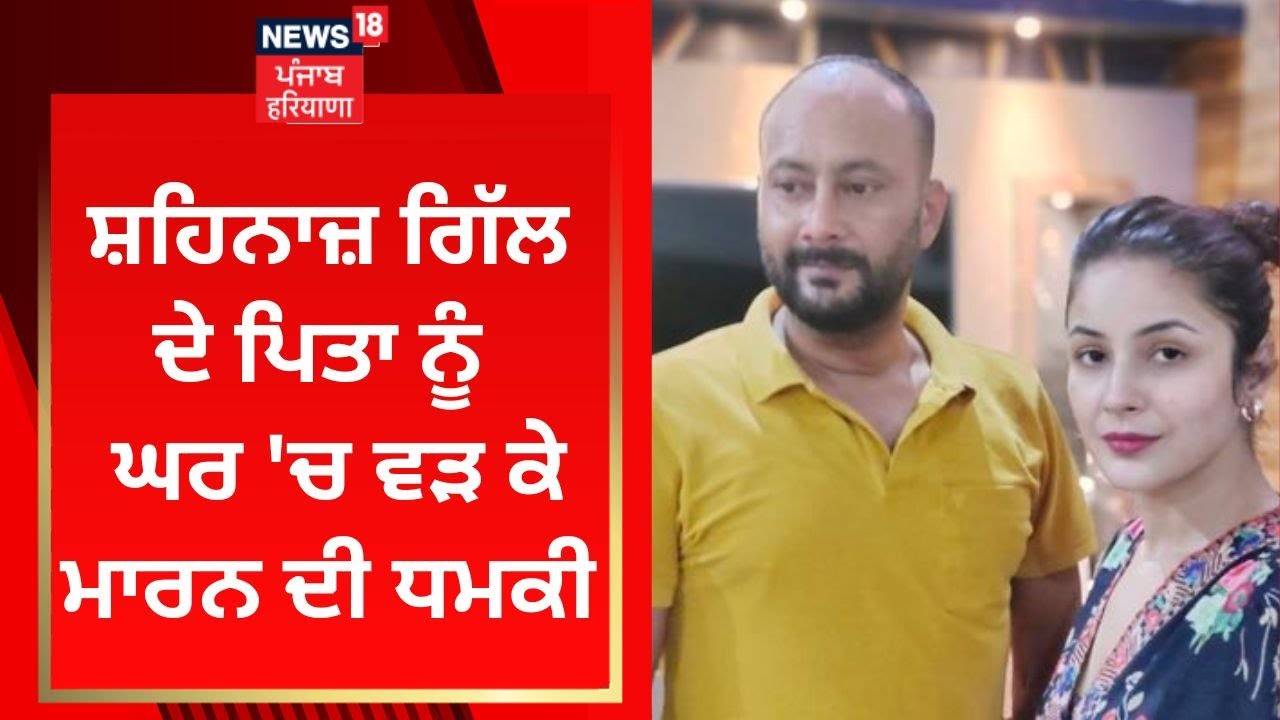Shehnaz Gill ਦੇ ਪਿਤਾ ਨੂੰ ਘਰ 'ਚ ਵੜ ਕੇ ਮਾਰਨ ਦੀ ਧਮਕੀ | Santokh Singh Sukh | News18 Punjab - YouTube