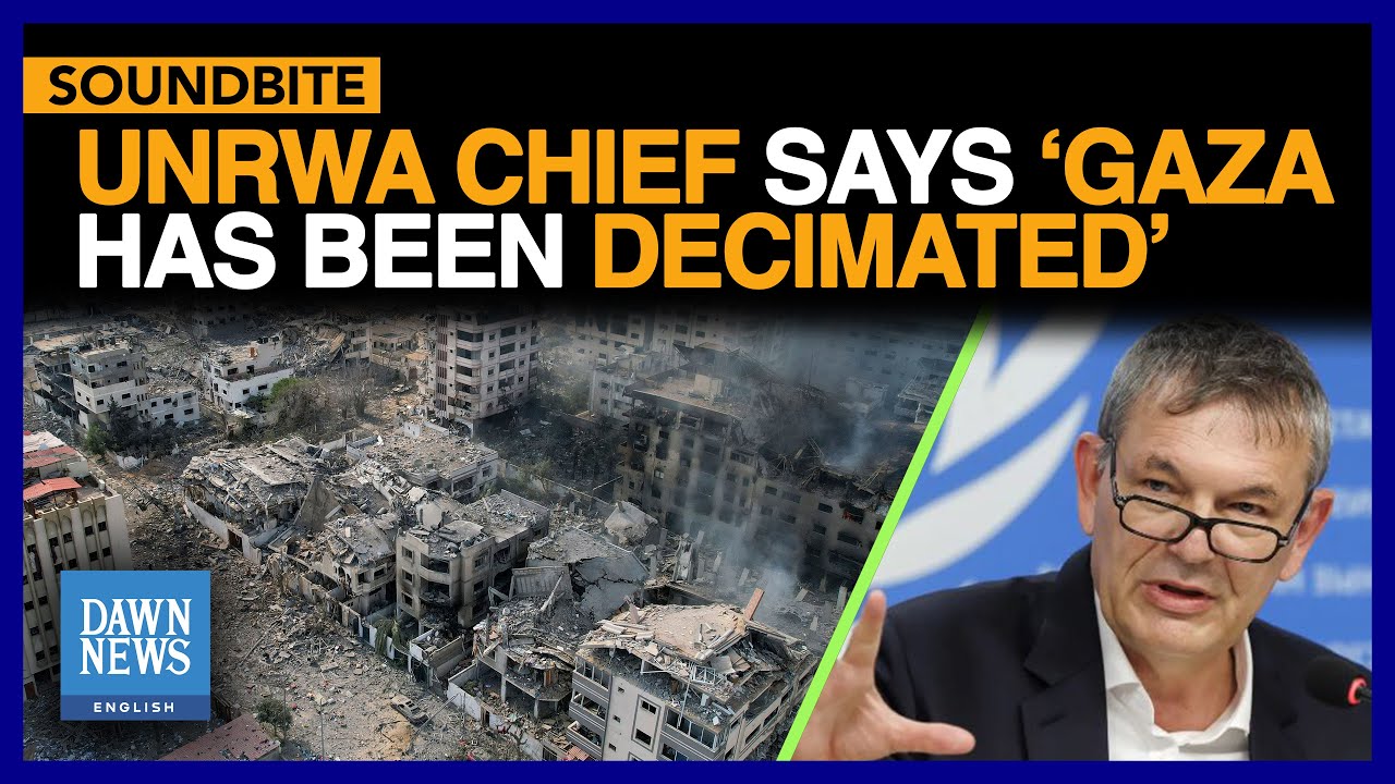 UNRWA Chief Says ‘Gaza Has Been Decimated’ | Dawn News English - DAWN.COM